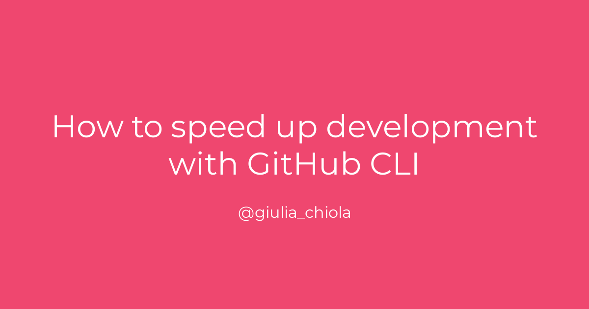 How to speed up development with GitHub CLI | Giulia Chiola